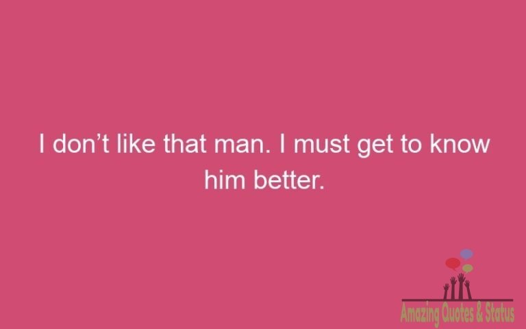 Abraham Lincoln - I don’t like that man. I must get to know him better.